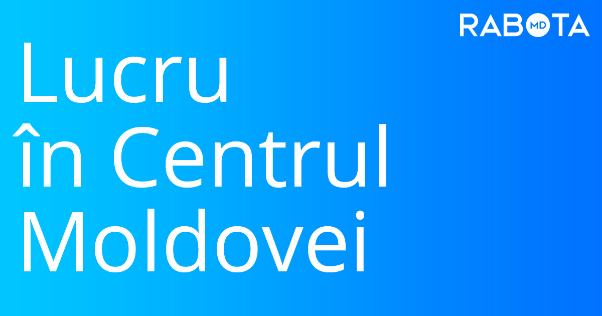 Locuri de muncă în Centrul Moldovei, au fost găsite 762 joburi